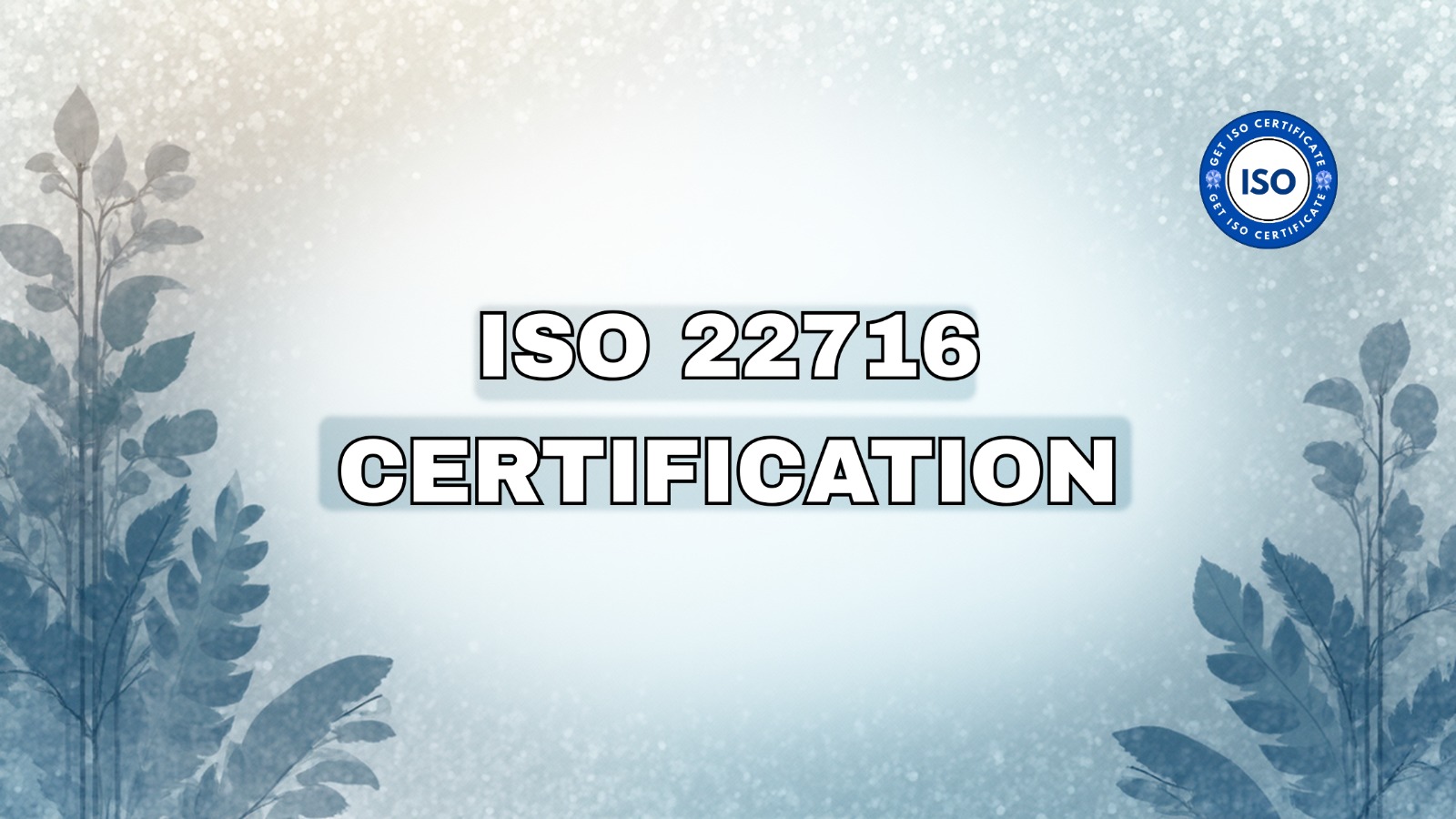 Get ISO 22716 Certification to Strengthen Your Cosmetic Safety